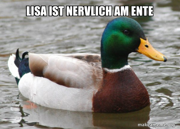Lisa ist nervlich am ENTE - Actual Advice Mallard Meme Generator