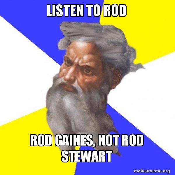 Listen to Rod Rod Gaines, not Rod Stewart - Advice God Meme Generator