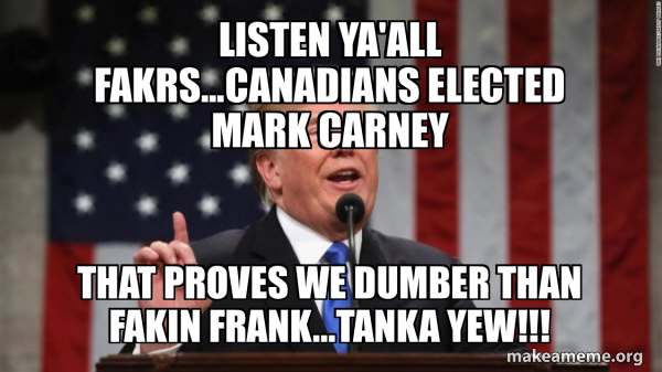 listen ya'all fakrs...canadians elected mark carney that proves we ...