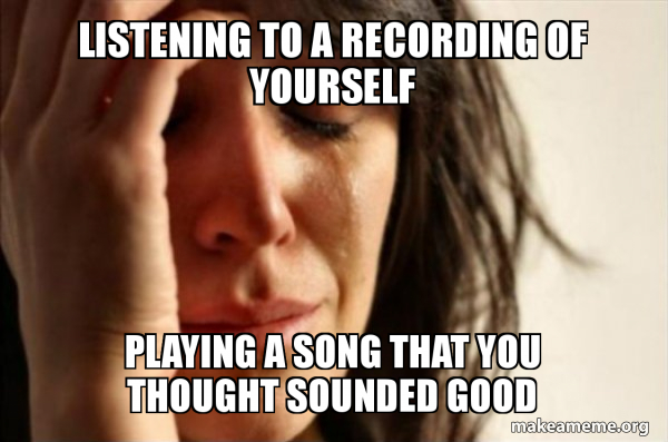 Listening to A Recording of yourself Playing A song That you thought ...