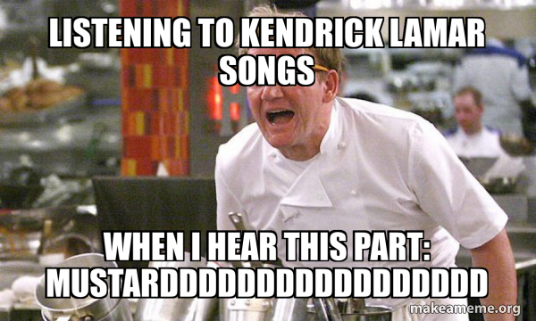 Listening to Kendrick Lamar songs When I hear this part ...
