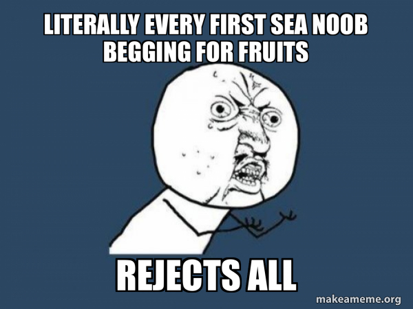 literally every first sea noob begging for fruits rejects all - Y U No ...