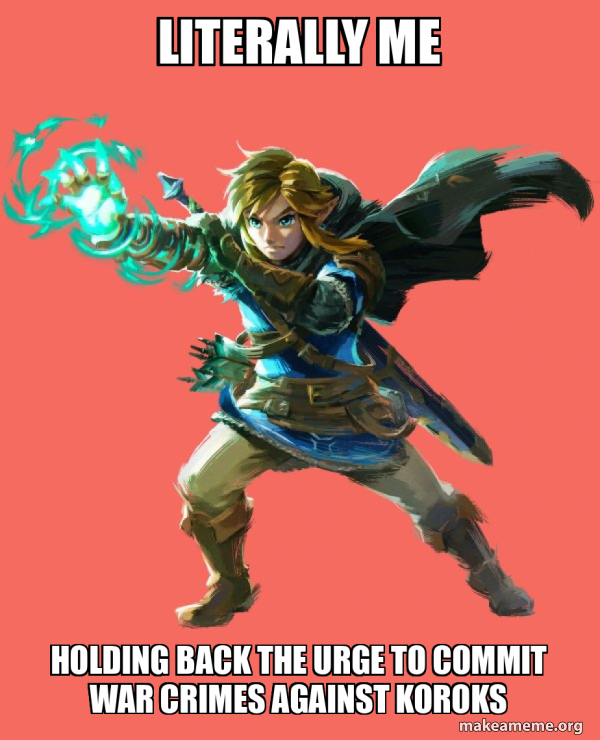 Literally me Holding back the urge to commit war crimes against koroks ...