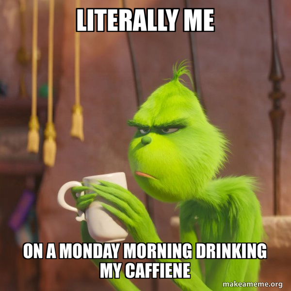 Literally me on a monday morning drinking my caffiene - Grinch Meme ...