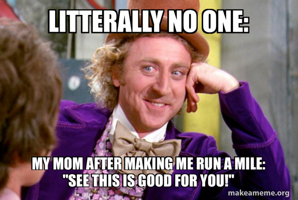 Litterally no one: My mom after making me run a mile: "see this is good ...