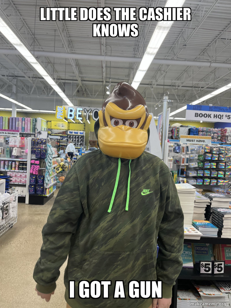 Little does the cashier Knows I got a gun Meme Generator
