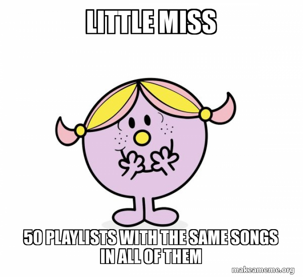 little miss 50 playlists with the same songs in all of them - Little ...