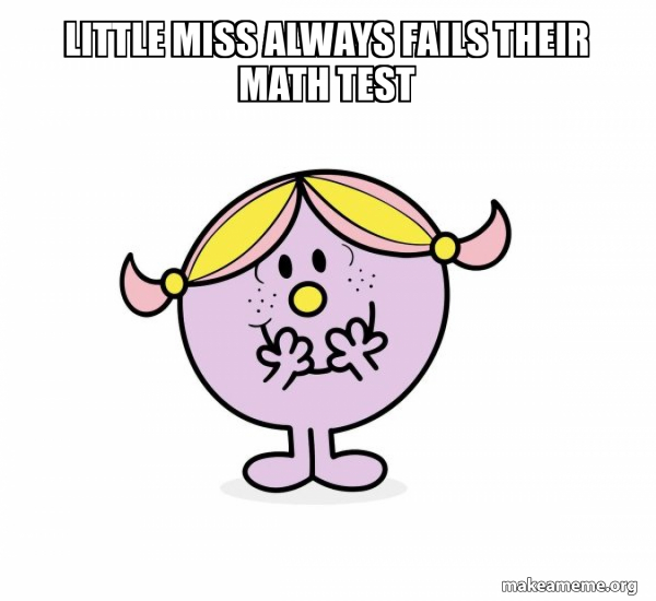 little miss always fails their math test - Little Miss Meme Generator