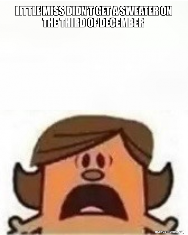 Little miss didn’t get a sweater on the third of december Meme Generator