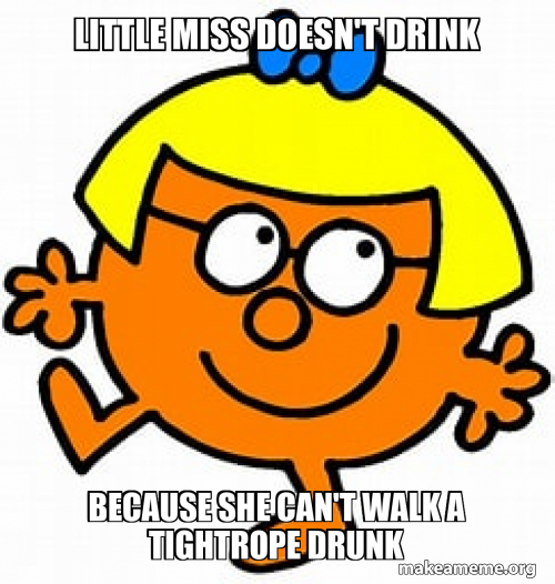 little miss doesn't drink because she can't walk a tightrope drunk Meme ...