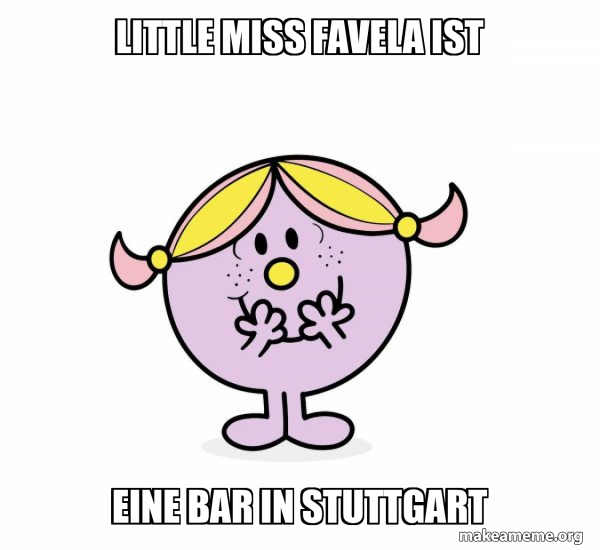 Little Miss Favela ist eine Bar in Stuttgart - Little Miss Meme Generator