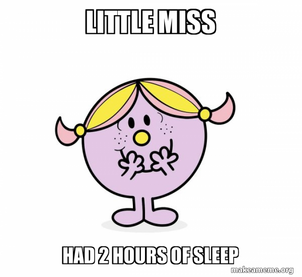 little miss had 2 hours of sleep - Little Miss Meme Generator
