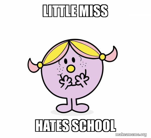 little miss HATES SCHOOL - Little Miss Meme Generator