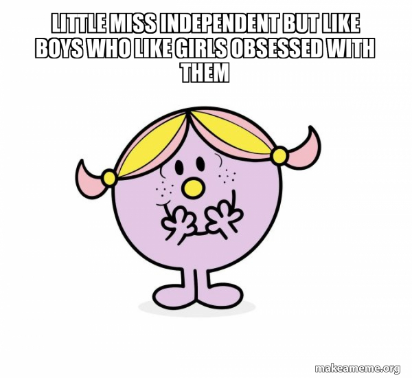 Little miss independent but like boys who like girls obsessed with them ...