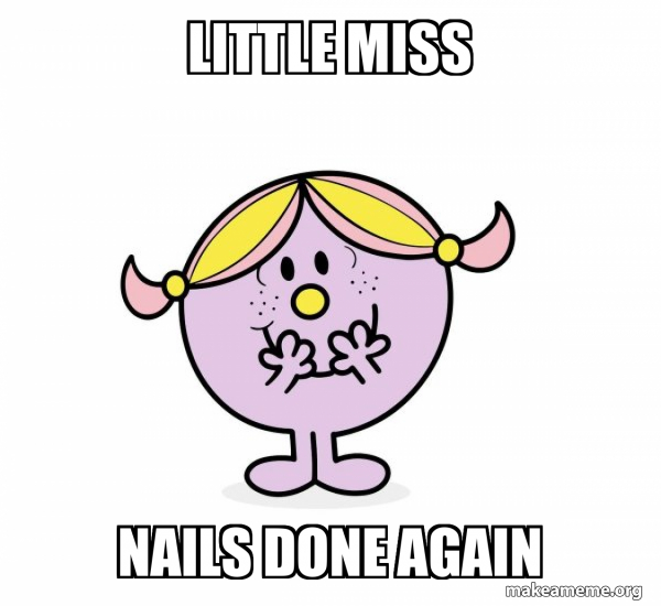 Little miss Nails done again - Little Miss Meme Generator