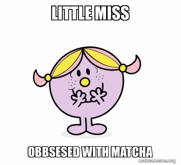 little miss obbsesed with matcha - Little Miss Meme Generator