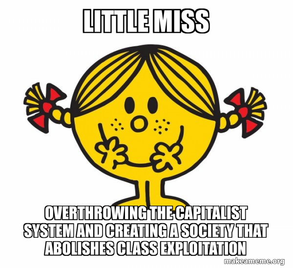 little miss overthrowing the capitalist system and creating a society ...