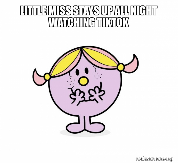 little miss stays up all night watching tiktok - Little Miss Meme Generator