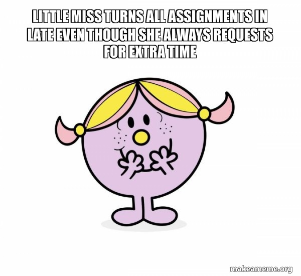 Little Miss turns all assignments in late even though she always ...