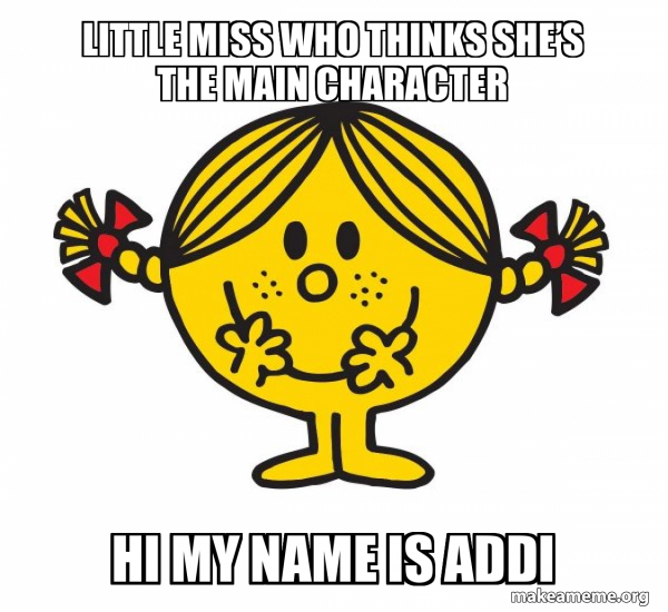 Little miss who thinks she’s the main character Hi my name is Addi ...