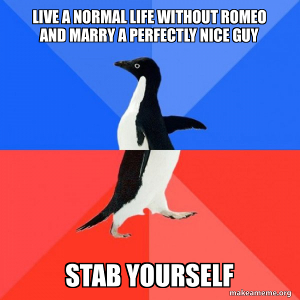 live a normal life without romeo and marry a perfectly nice guy STAB ...