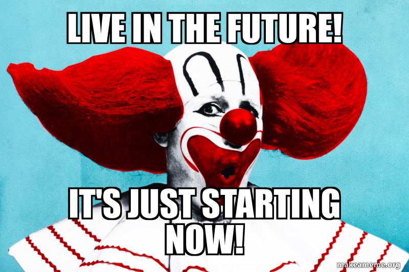 LIVE IN THE FUTURE! IT'S JUST STARTING NOW! Meme Generator
