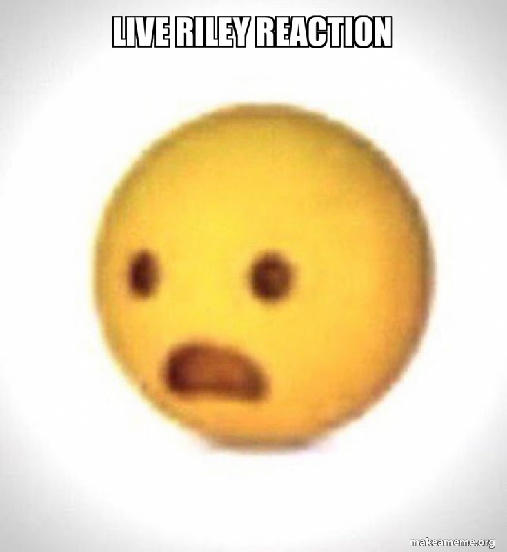 Live riley reaction Meme Generator