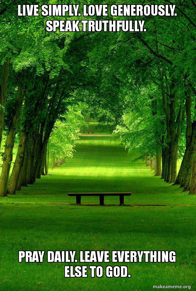 Live simply. Love generously. Speak truthfully. Pray daily. Leave ...