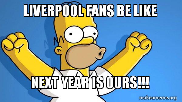 Liverpool fans be like Next year is ours!!! - Happy Homer Meme Generator