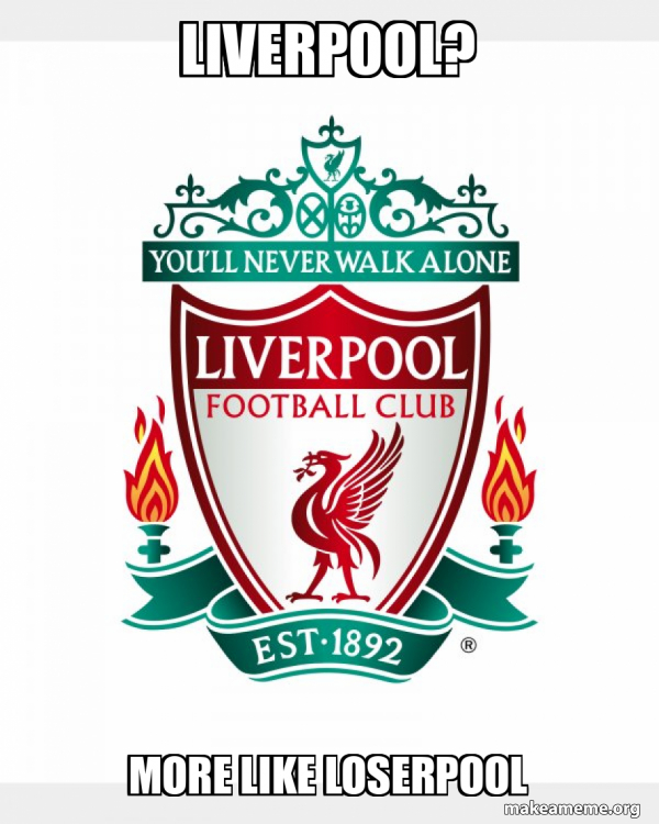 LIVERPOOL? MORE LIKE LOSERPOOL - Liverpool FC Meme Generator