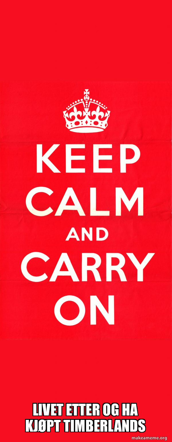 Livet etter og ha kjøpt timberlands - Keep Calm and Carry On Meme Generator
