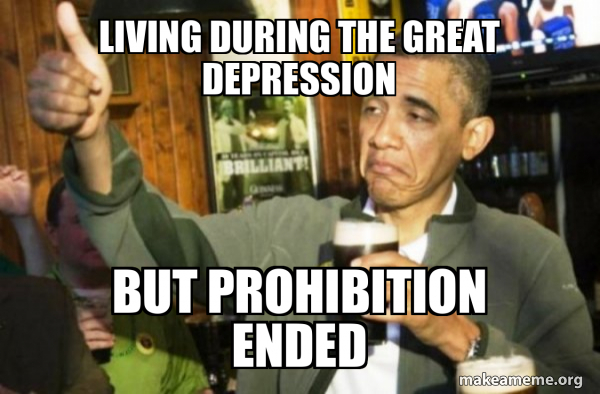 living during the great depression but prohibition ended - Upvote Obama ...