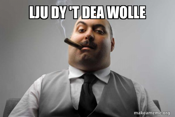 lju dy 't dea wolle - Scumbag Boss Meme Generator
