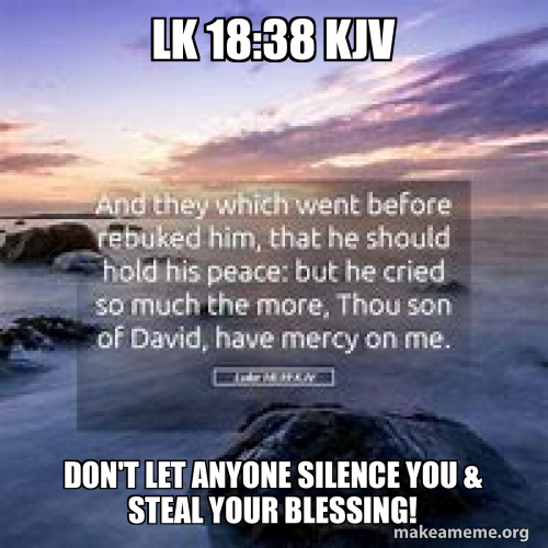 Lk 18:38 kjv don't let anyone silence you & steal your blessing! Meme ...