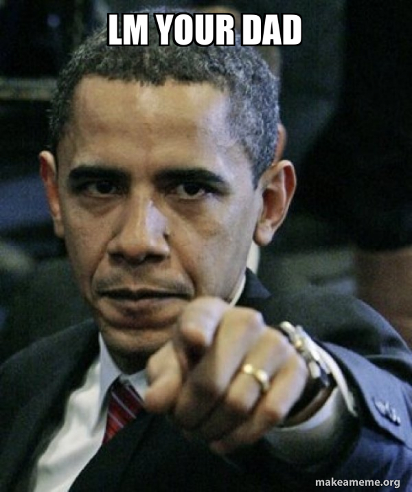 lm your dad - Angry Obama Meme Generator