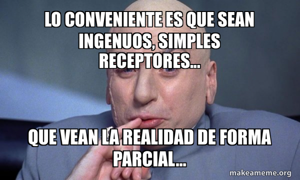 lo conveniente es que sean ingenuos, simples receptores... que vean la ...