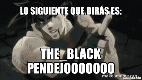 Lo siguiente que DIRÁs es: The_black pendejooOoooo Meme Generator