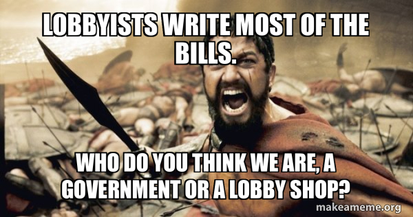 Lobbyists write most of the bills. Who do you think we are, a ...