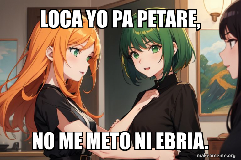 Loca yo pa Petare, No me meto ni ebria. Meme Generator