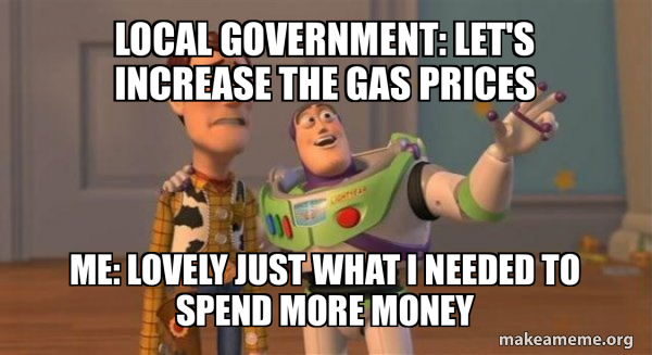 Local Government: let's increase the gas prices Me: lovely just what I ...