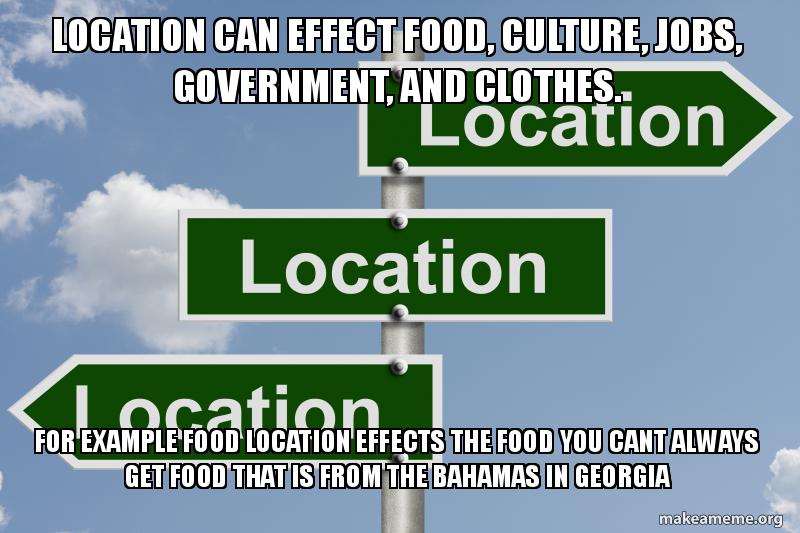Location can effect food, culture, jobs, government, and clothes. For ...