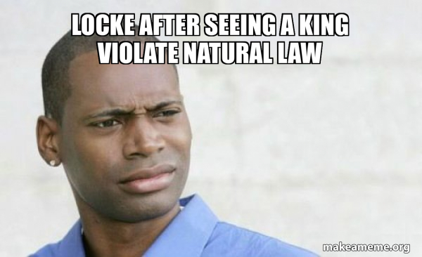 Locke after seeing a king violate natural law - Confused Black Man Meme ...