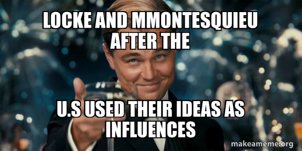 locke and mmontesquieu after the U.S used their ideas as influences ...