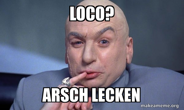 LOCO? ARSCH LECKEN - You Complete Me Meme Generator