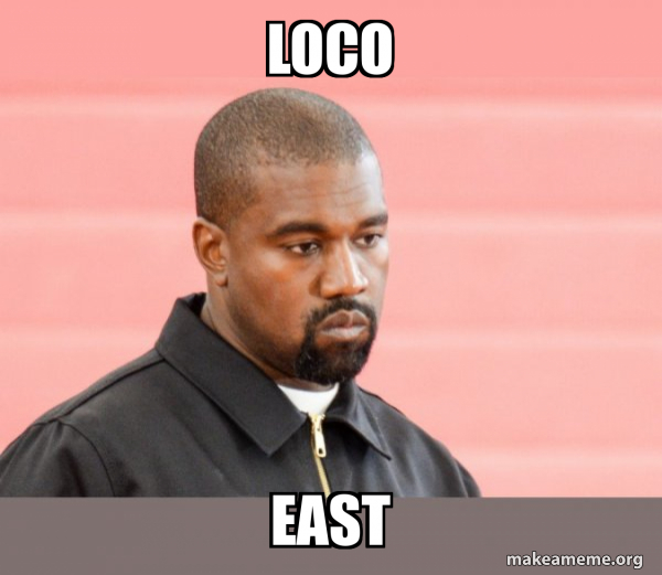 loco east - Kanye West Meme Generator