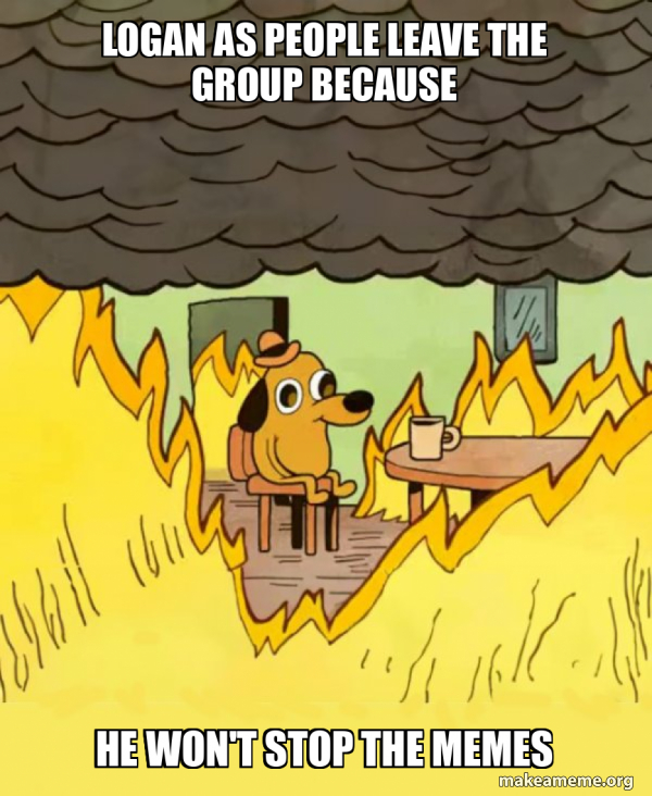Logan as people leave the group because he won't stop the memes - This ...