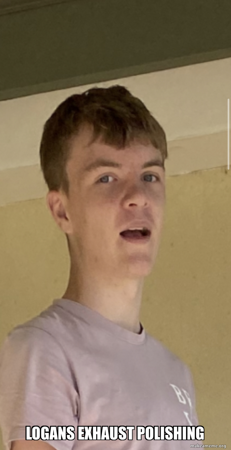 Logans Exhaust polishing Meme Generator