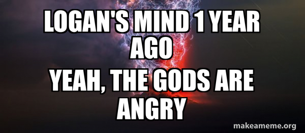 Logan's mind 1 year ago Yeah, the gods are angry - The Gods are Angry ...
