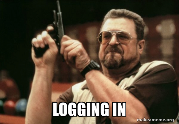 Logging In - Am I the only one Meme Generator