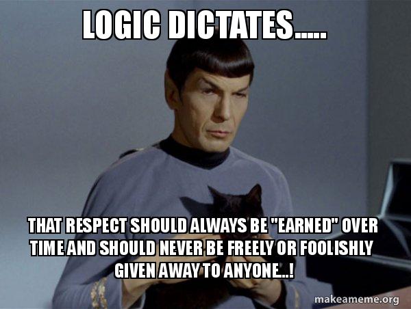 Logic Dictates..... That Respect Should Always be "Earned" over time ...